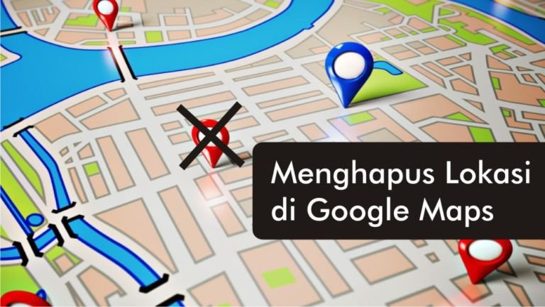 Inilah 3 Langkah Mudah Menghapus Lokasi dari Google Maps. Kan Kasihan ...